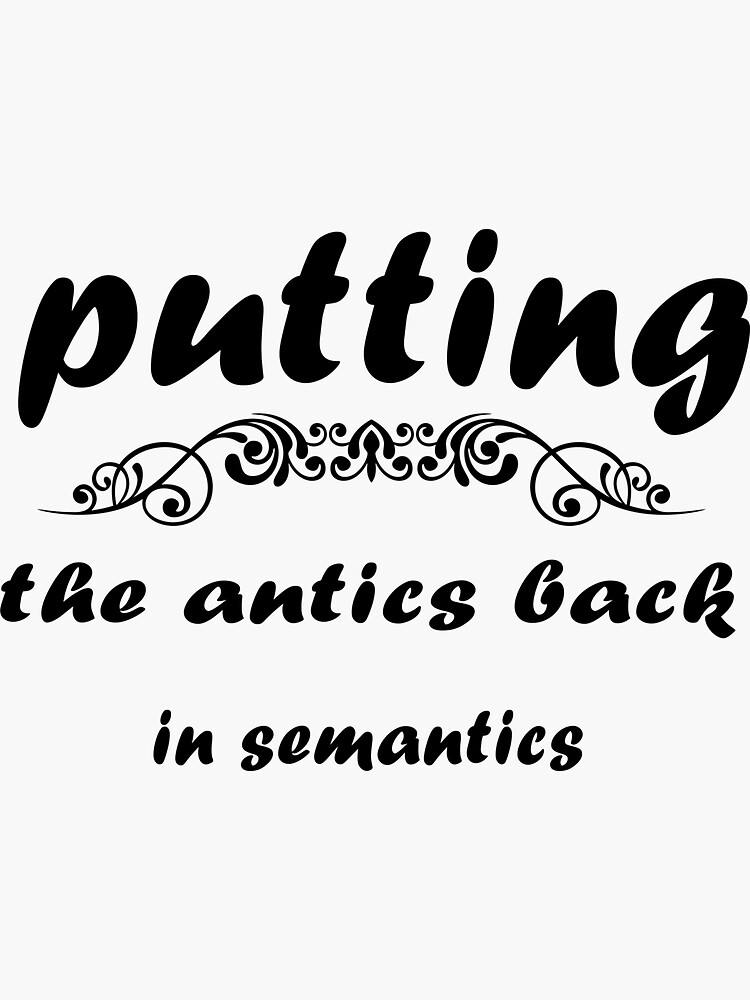 "Putting The Antics Back In Semantics " Sticker for Sale by MAYA ...