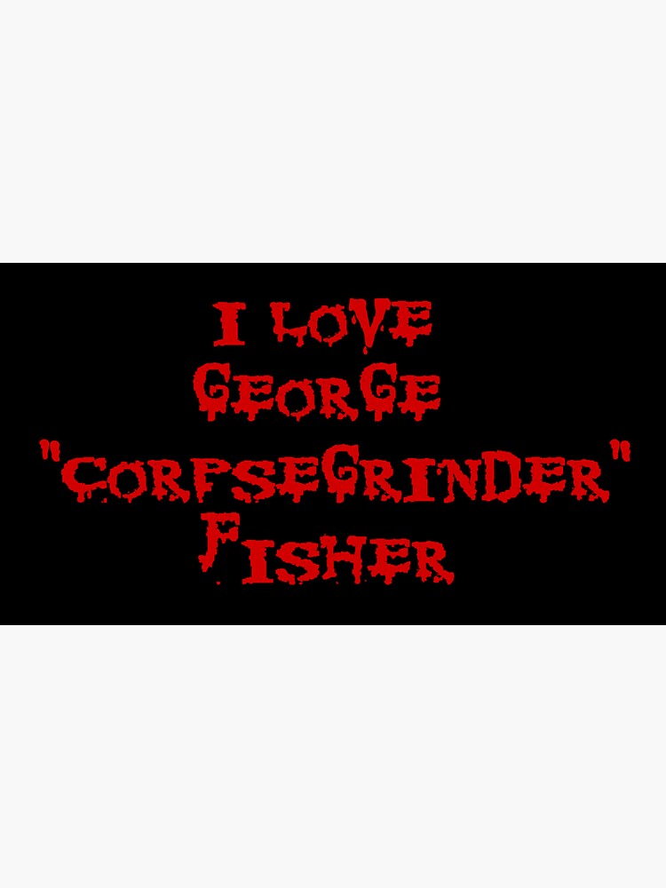 "I LOVE GEORGE "CORPSEGRINDER" FISHER - corpse death metal cannibal ...