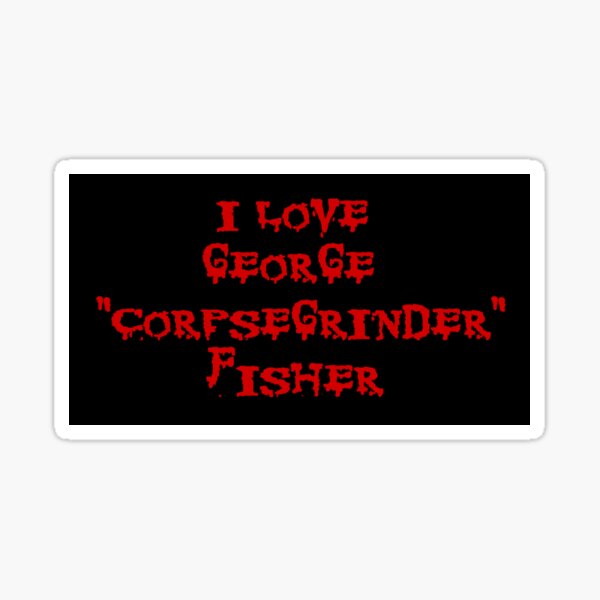 "I LOVE GEORGE "CORPSEGRINDER" FISHER - corpse death metal cannibal ...