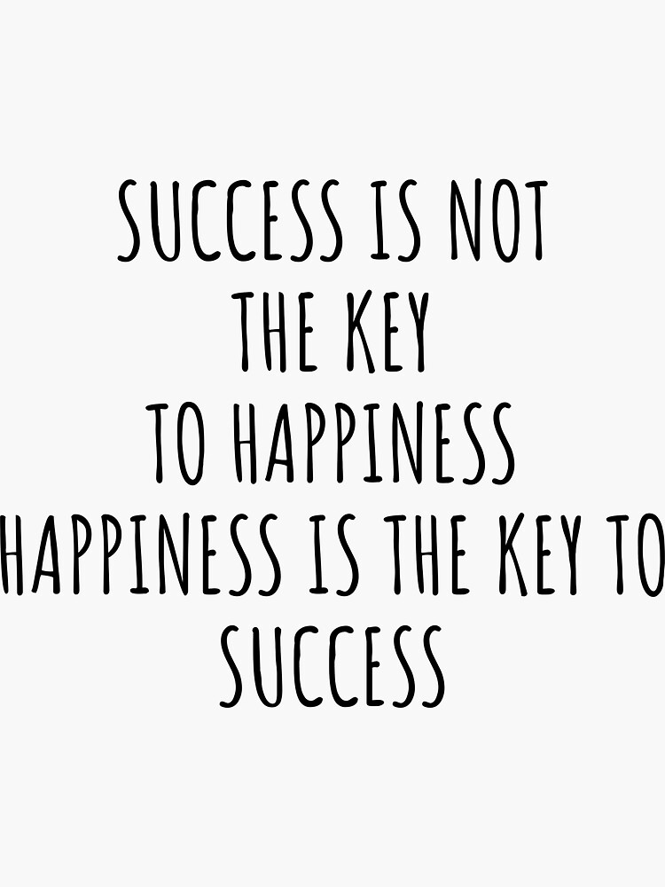 "Success is not the key to happiness. Happiness is the key to success ...