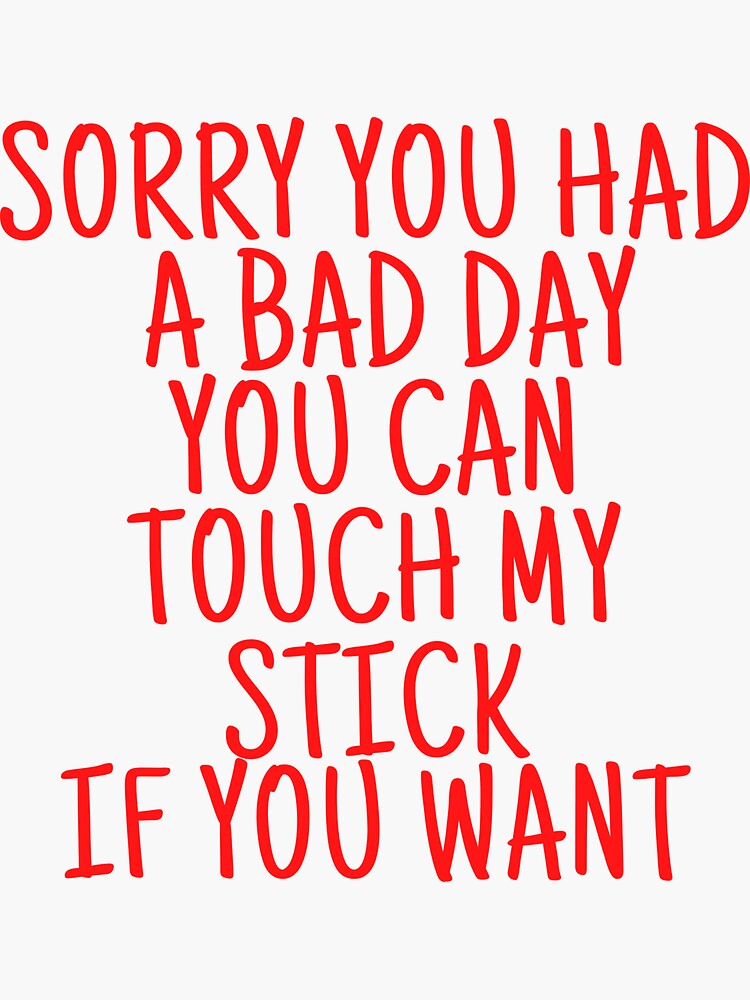 Sorry You Had A Bad Day You Can Touch My Stick If You Want Sticker