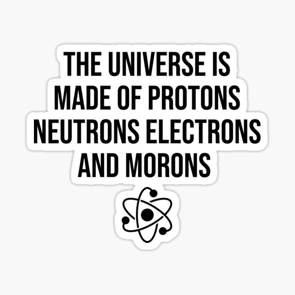 "The Universe Is made Of Protons Neutrons Electrons And Morons - Funny ...
