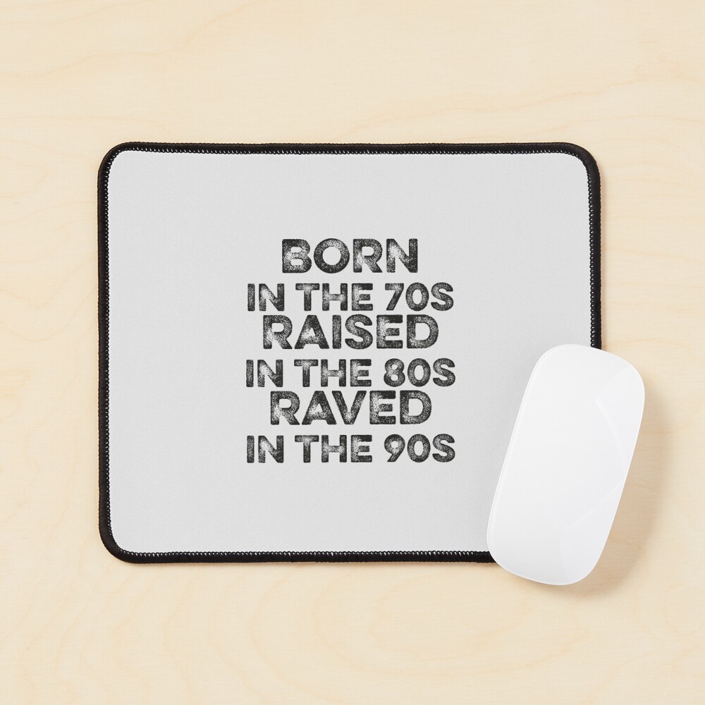 "Born in the 70s, raised in the 80s raved in the 90s. Best ravers gift ...