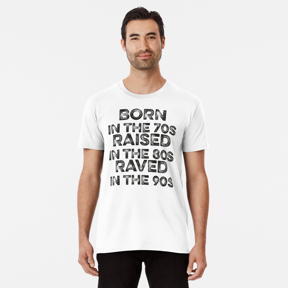 "Born in the 70s, raised in the 80s raved in the 90s. Best ravers gift ...