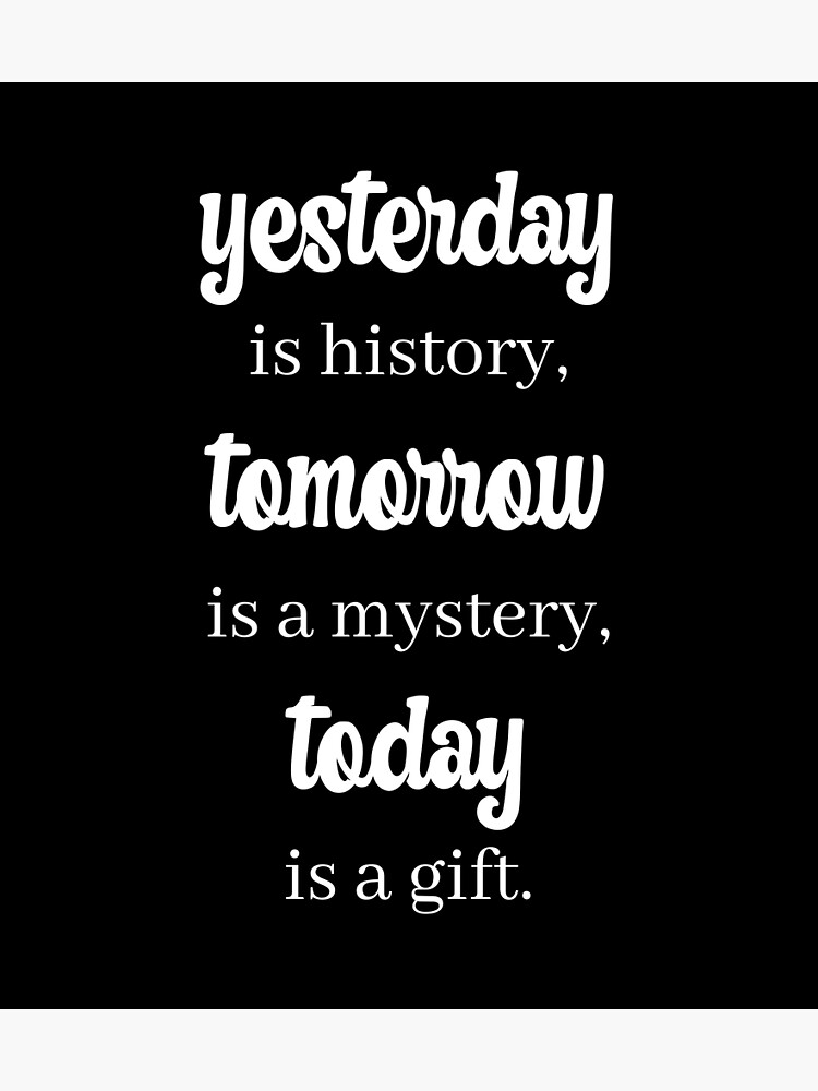 Yesterday Is History. Tomorrow Is A Mystery. Today Is A Gift. Premium ...