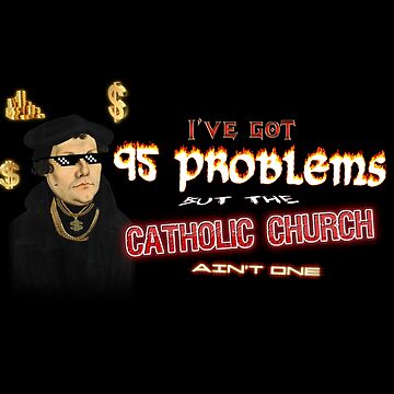 "Martin Luther I've Got 95 Problems but the catholic church ain't one ...
