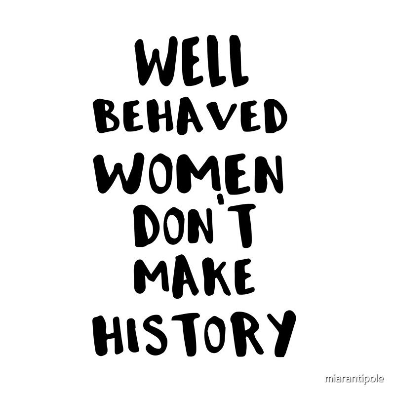 Well Behaved Women Dont Make History By Miarantipole Redbubble