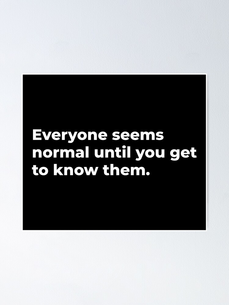 "Everyone Seems To Be Normal Until You Get To Know Them" Poster for ...
