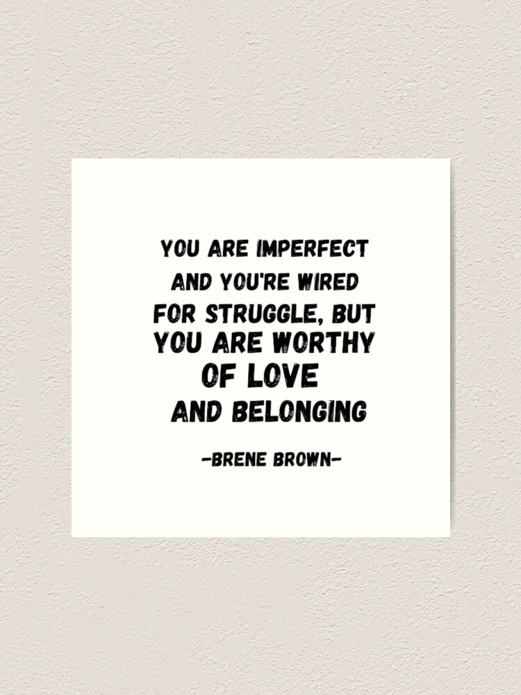 "Brene Brown : "You are imperfect, and you are wired for struggle, but ...