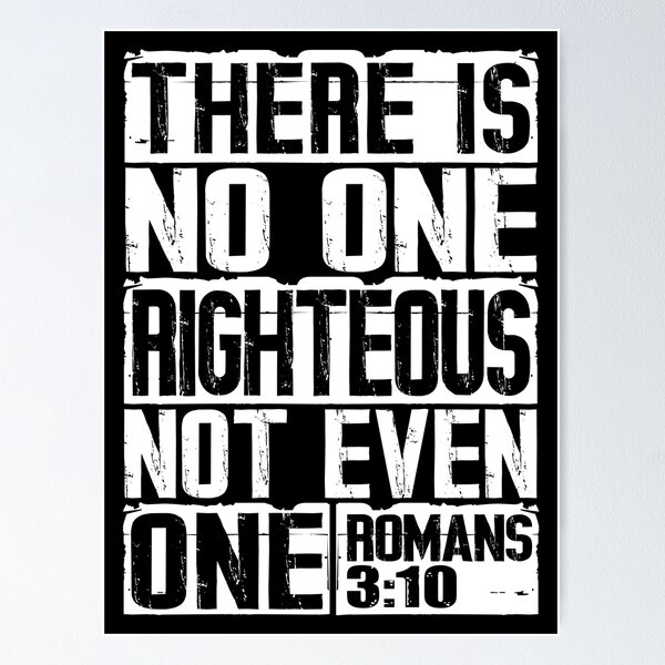 "There Is No One Righteous Not Even One. Romans 3:10" Poster for Sale ...