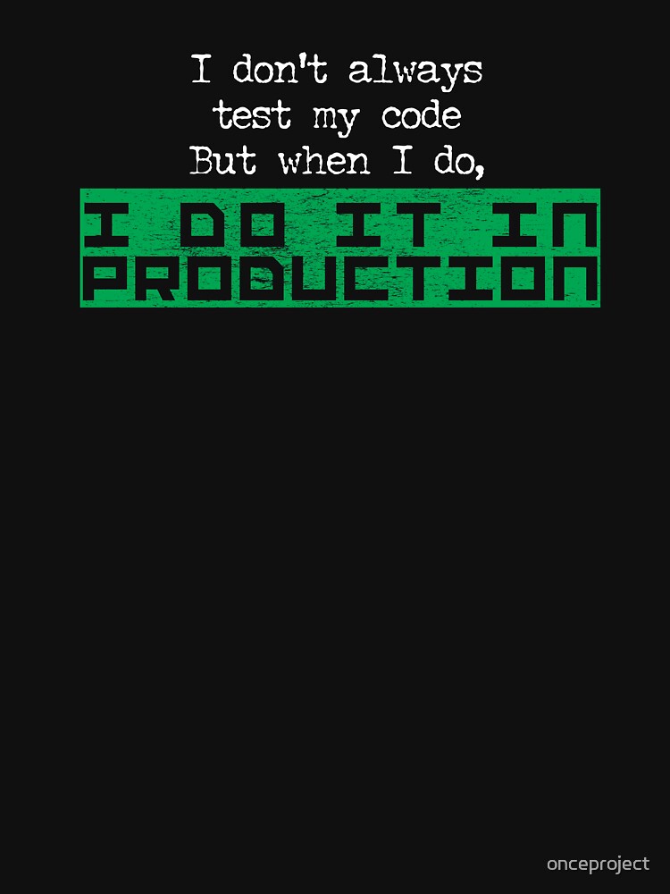 "I Don't Always Test My Code But When I Do I Do It In Production" T ...