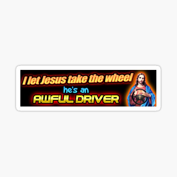 "I Let Jesus Take the Wheel... He's an Awful Driver Bumper Sticker ...