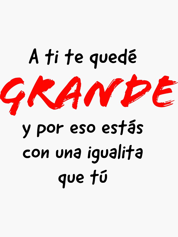 Pegatina «A ti te quedé grande y por eso estás con una igualita que tú ...