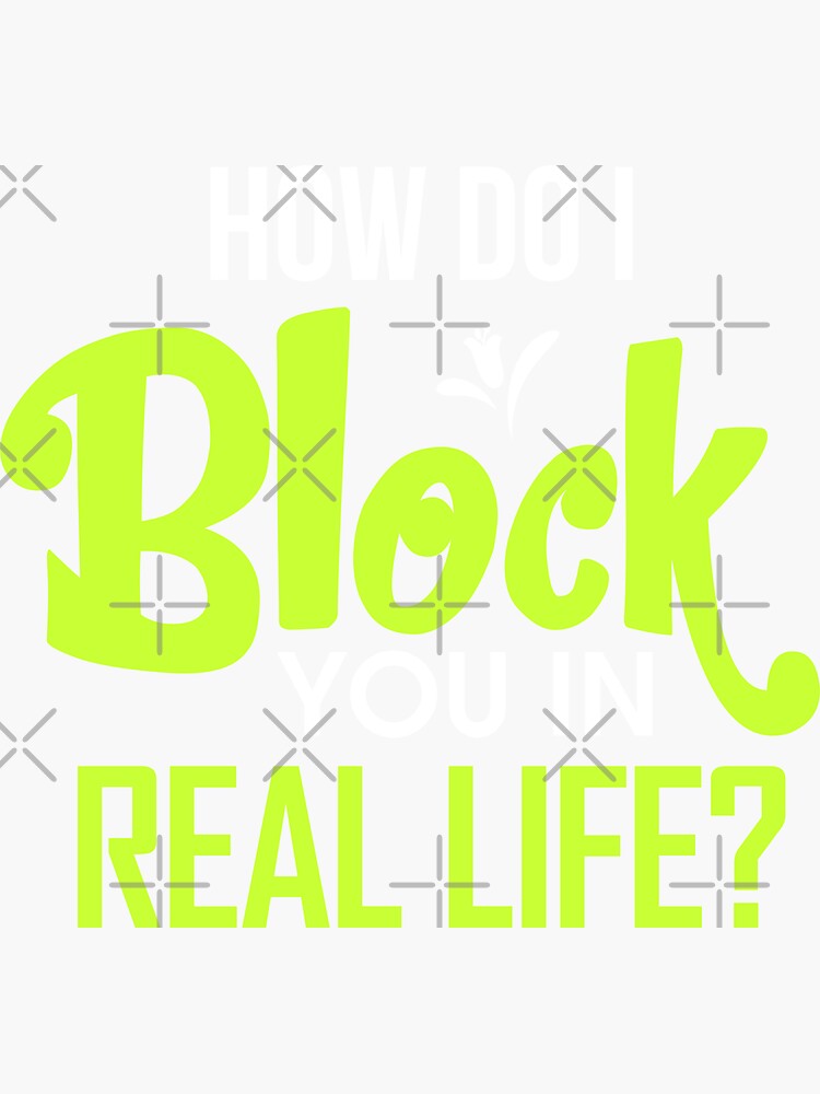 "How Do I Block You in Real Life? " Sticker for Sale by FanityPrints ...