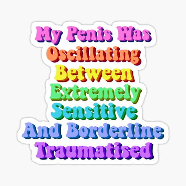 "Oscillating between extremely sensitive and borderline traumatised ...