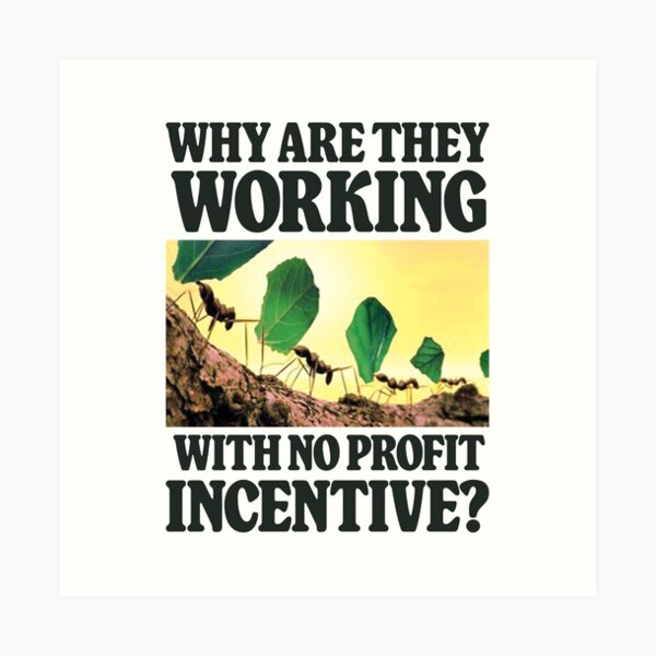 "Why Are They Working With No Profit Incentive - Funny Meme" Art Print ...