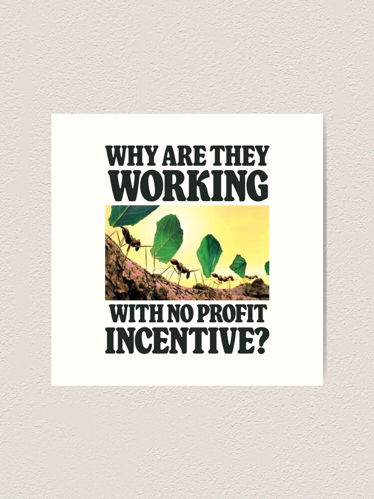 "Why Are They Working With No Profit Incentive - Funny Meme" Art Print ...
