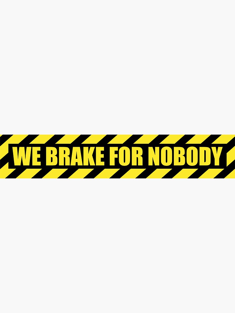 "We Brake For Nobody" Sticker for Sale by StickerShanty | Redbubble