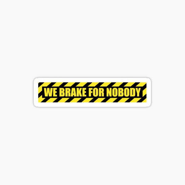 "We Brake For Nobody" Sticker for Sale by StickerShanty | Redbubble