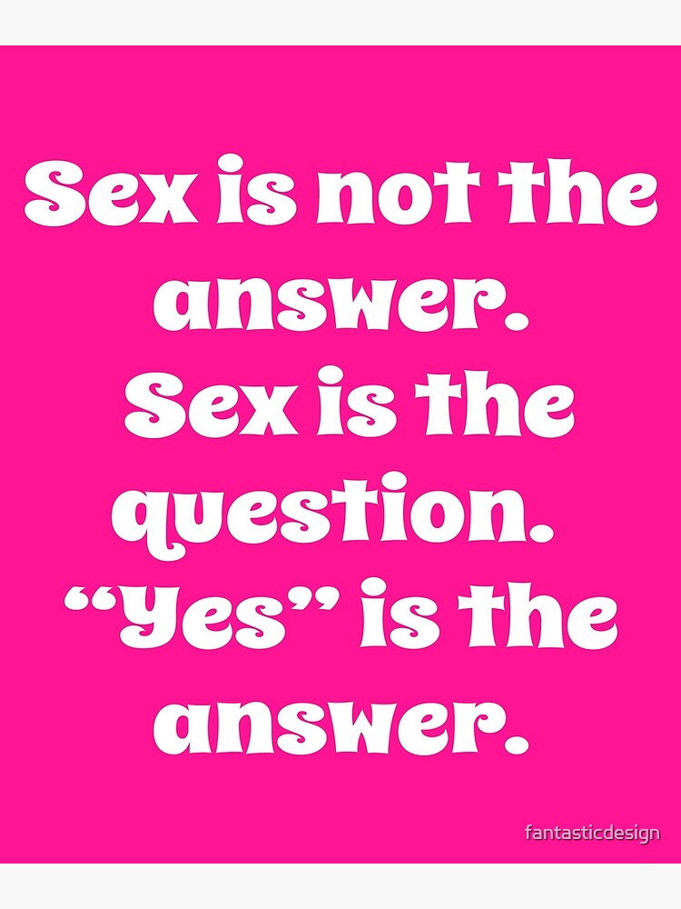 Sex Is Not The Answer Sex Is The Question Poster By Fantasticdesign