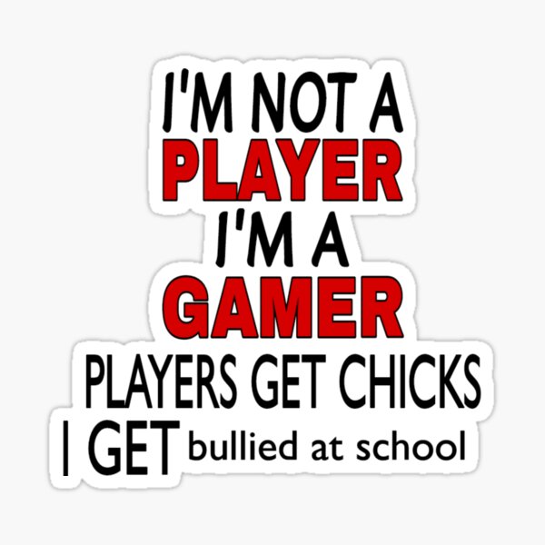 "Funny I'm Not A Player I'm A Gamer Players Get Chicks | Get Bullied At ...