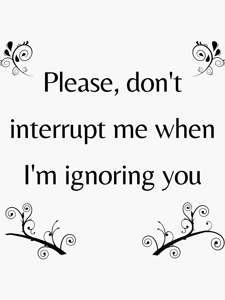 "Please Don't Interrupt Me When I'm Ignoring You" Sticker for Sale by ...