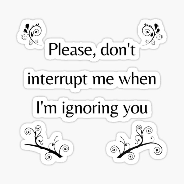 "Please Don't Interrupt Me When I'm Ignoring You" Sticker for Sale by ...