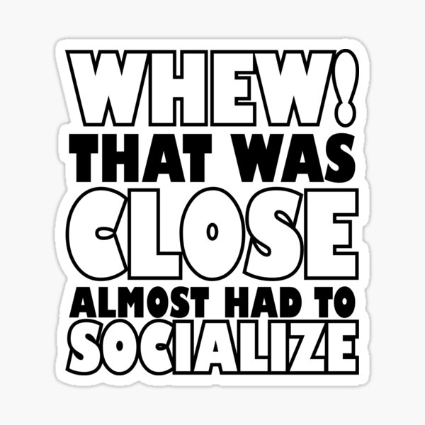 "Whew that was close almost had to socialize" Sticker for Sale by ...