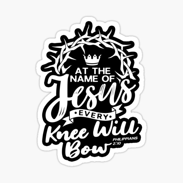 "At The Name Of Jesus EVERY KNEE WILL BOW - Philippians 2:10" Sticker ...