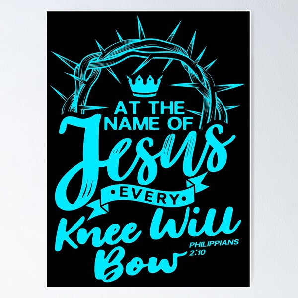 "At The Name Of Jesus EVERY KNEE WILL BOW - Philippians 2:10" Poster ...