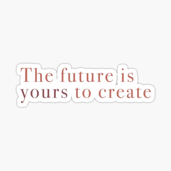 "The future is yours to create" Sticker for Sale by abbeye03 | Redbubble