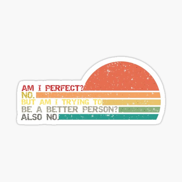 "Am I Perfect? No. Am I Trying To Be A Better Person? Also No" Sticker ...