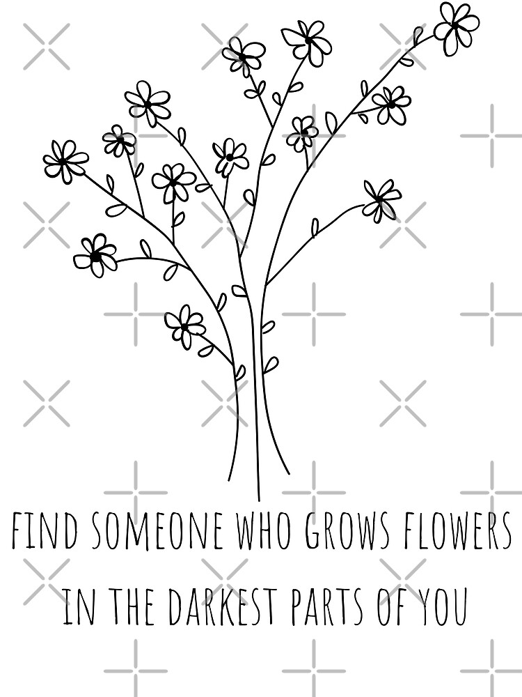 "Find Someone Who Grows Flowers in the Darkest Parts of you" Poster for ...