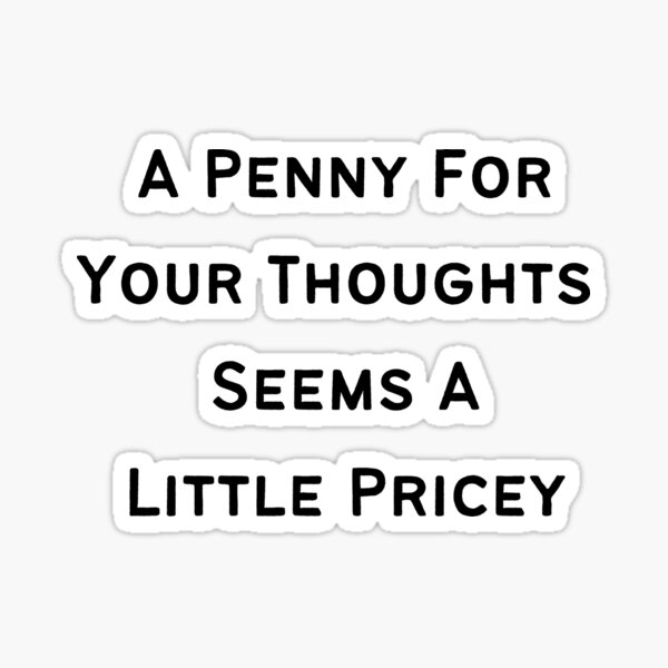 "A Penny For Your Thoughts Seems A Little Pricey" Sticker for Sale by ...