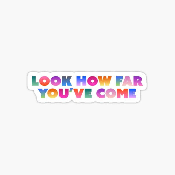 "Look how far youve come" Sticker for Sale by internetflirt | Redbubble