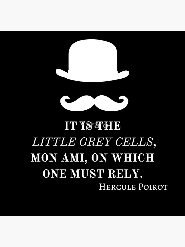 "It is the little grey cells, mon ami, on which one must rely. Black ...