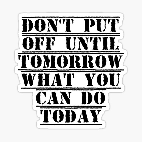 "Don't Put Off Until Tomorrow What You Can Do Today - Motivated ...