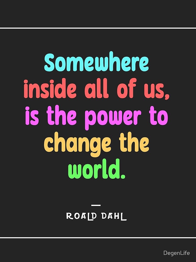 "Roald Dahl Quote | Somewhere inside all of us, is the power to change ...