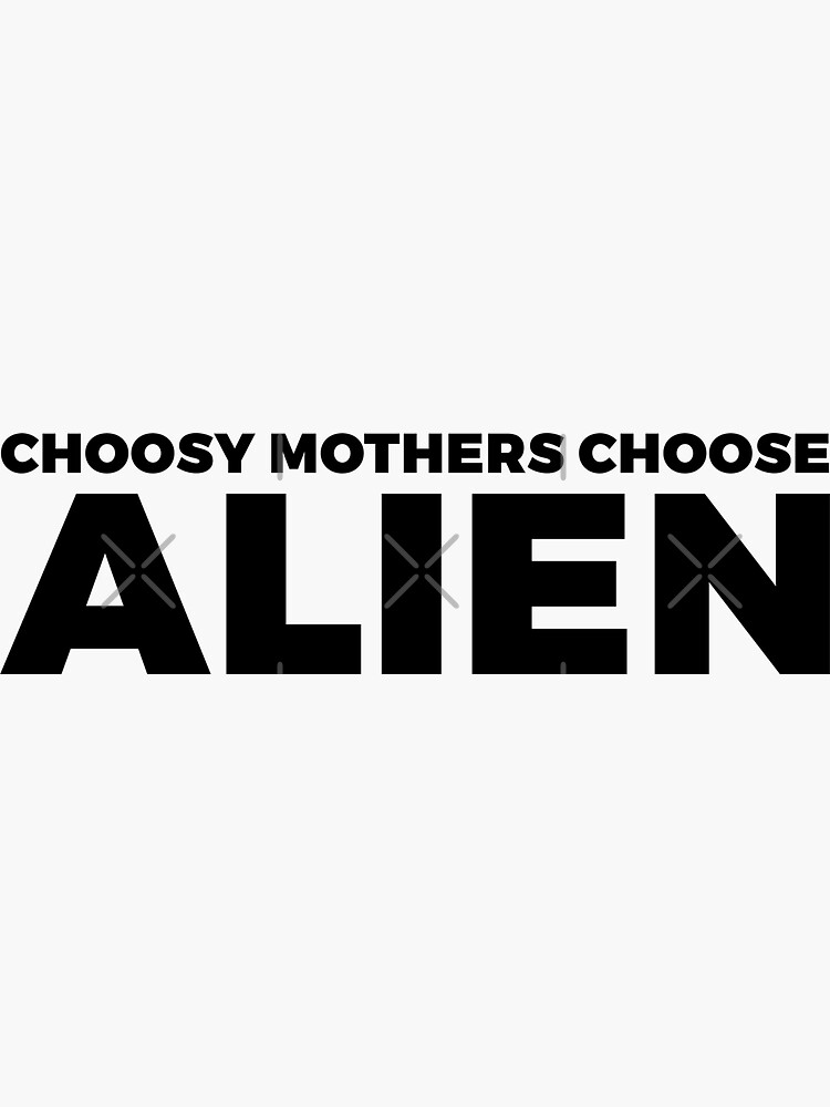 "Choosy mothers choose ALIEN - FREE ALIEN WITH YOUR PURCHASE - alien ...