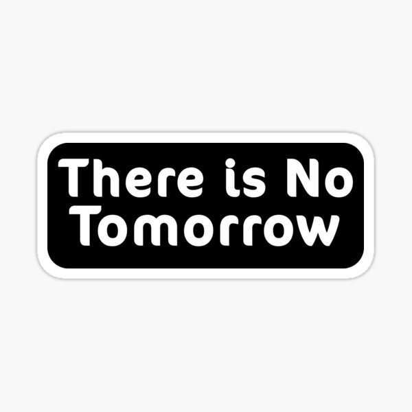 "there is no tomorrow" Sticker for Sale by Salk12 | Redbubble