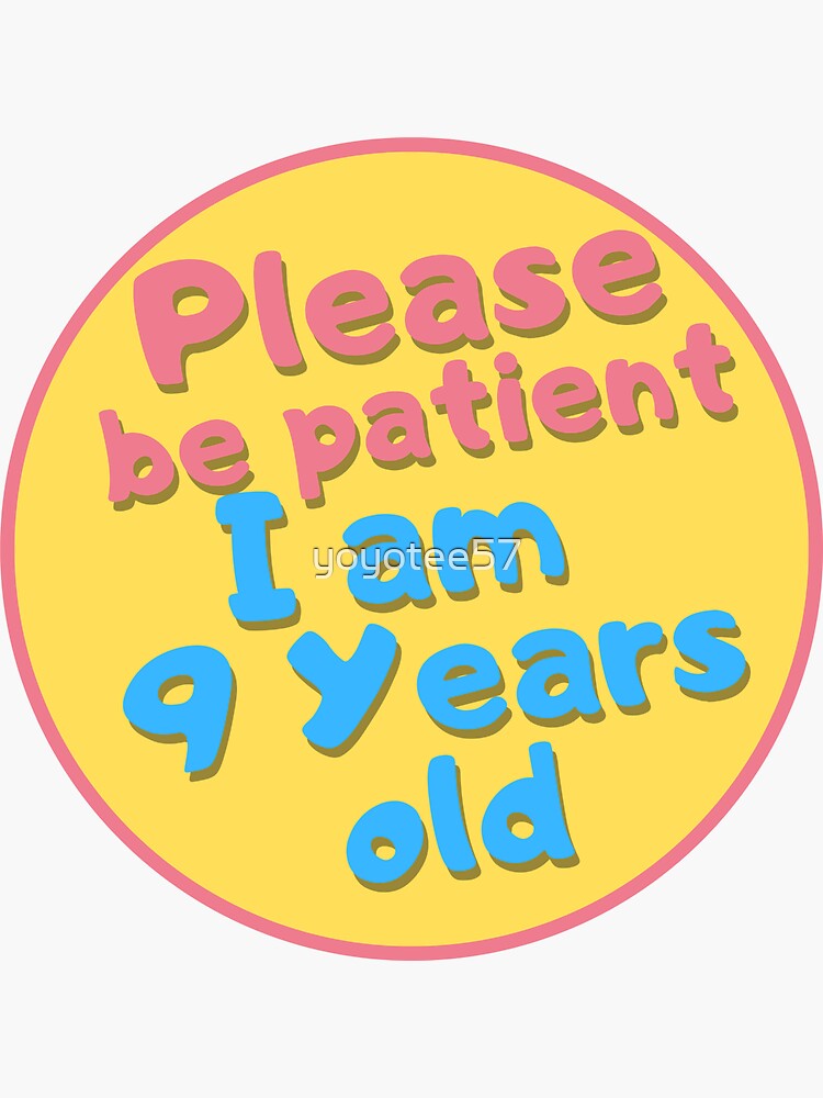 "Please be patient I am 9 Years old" Sticker for Sale by yoyotee57 ...