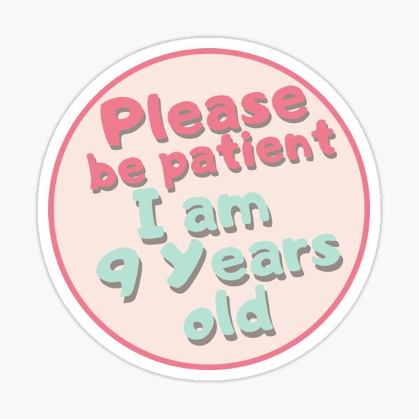 "Please be patient I am 9 Years old" Sticker for Sale by yoyotee57 ...