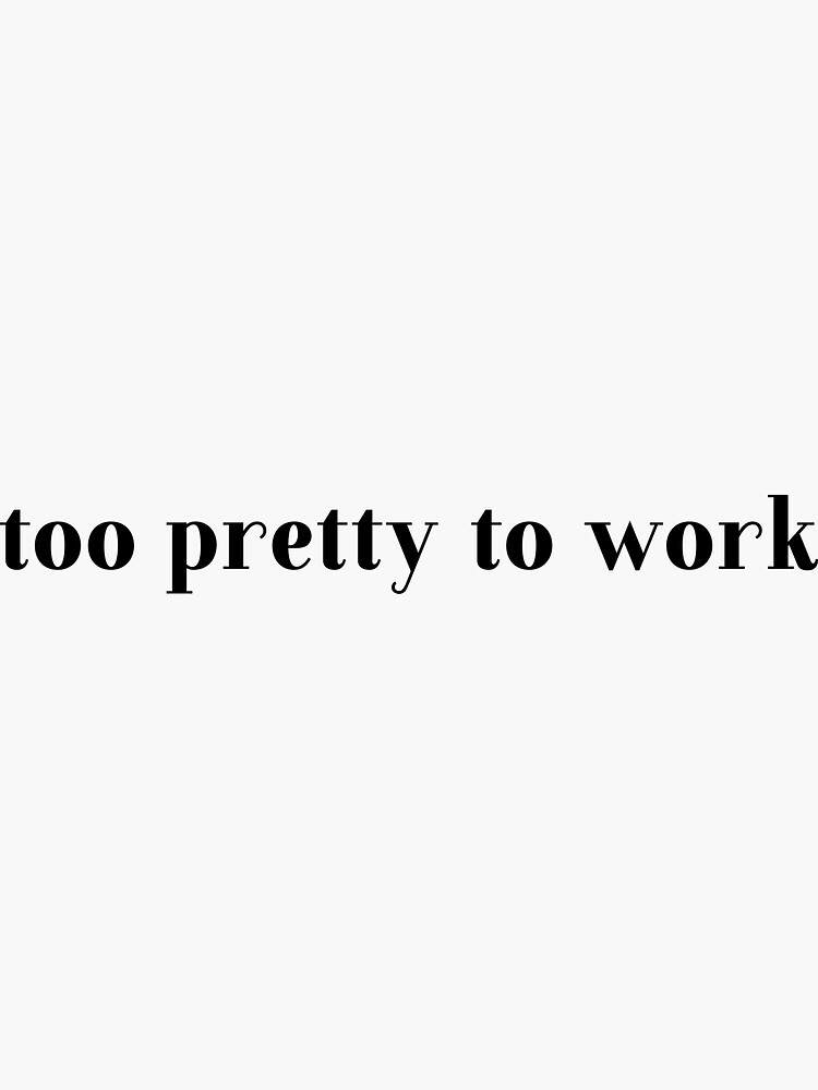 "Too pretty to work" Sticker for Sale by schuberta | Redbubble