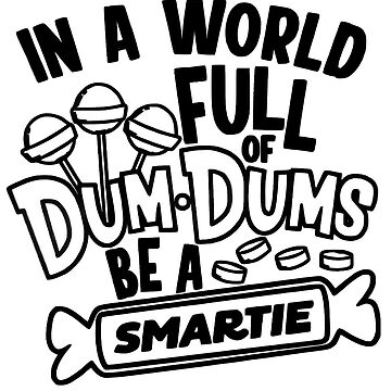 "In A World Full Of Dum Dums Be A Smartie" Sticker for Sale by ...
