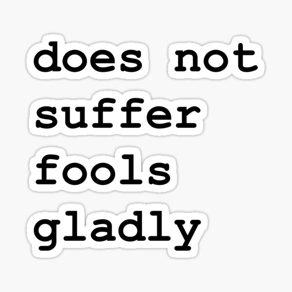 "does not suffer fools gladly" Sticker for Sale by skullcap73 | Redbubble