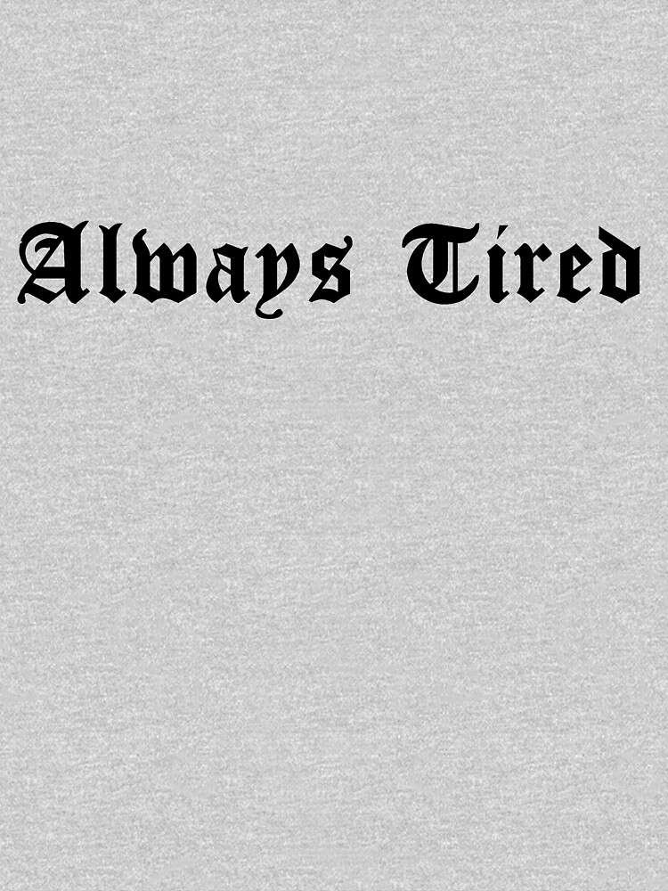 "Always Tired" T-shirt for Sale by MikeDece | Redbubble | always tired ...