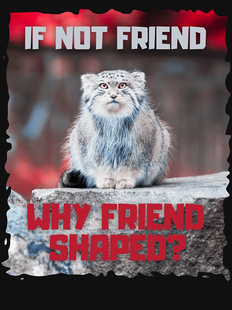 "If Not Friend Why Friend Shaped? Pallas Cat Manul" Essential T-Shirt ...