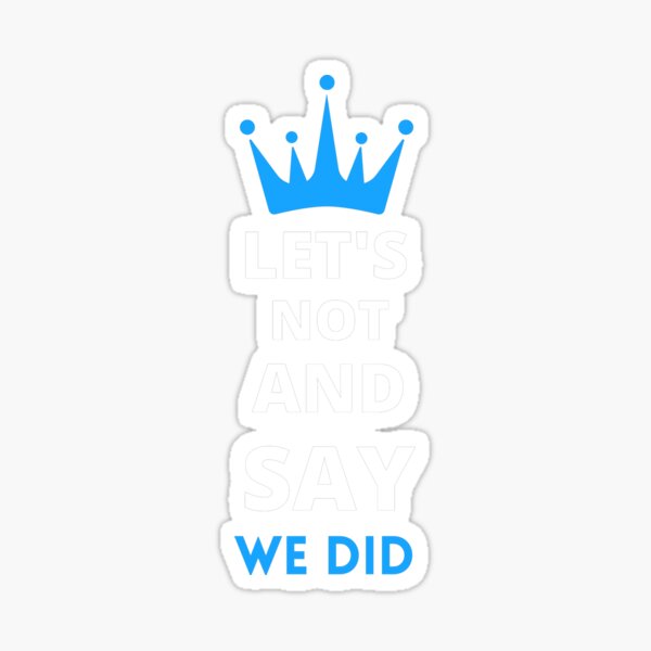 "Let's Not And Say We Did" Sticker for Sale by MRKDesigns110 | Redbubble