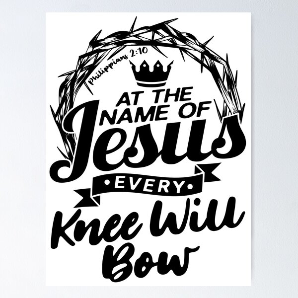 "At The Name Of Jesus EVERY KNEE WILL BOW Philippians 2:10" Poster for ...