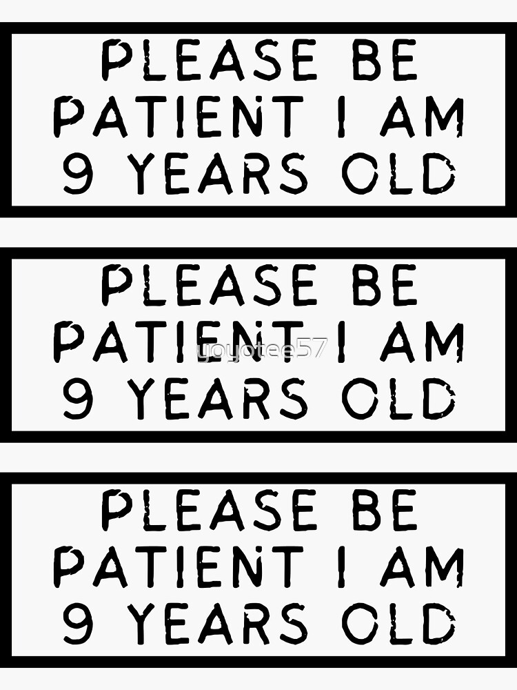 "Please be patient I am 9 Years old" Sticker for Sale by yoyotee57 ...